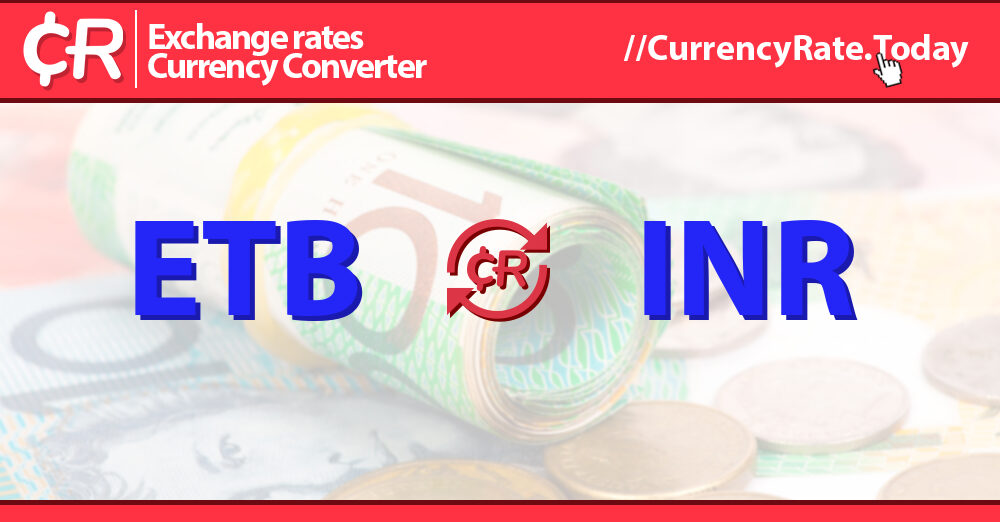 Live Birr to Indian Rupees Exchange Rate - Br 1 ETB/INR Today