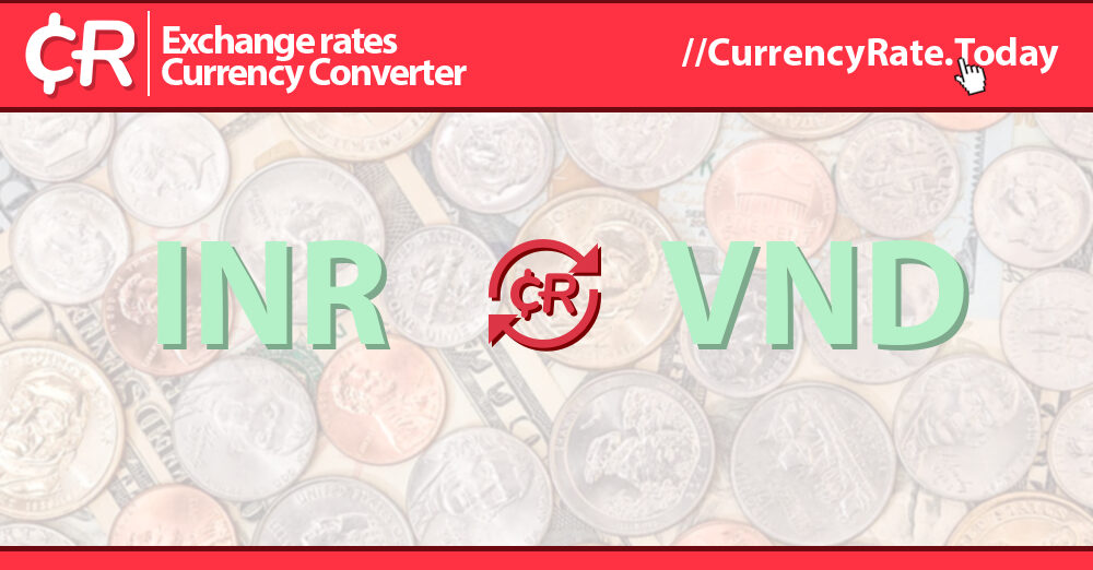Live Indian Rupee to Dongs Exchange Rate - ₹ 1 INR/VND Today